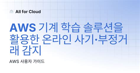 Aws 기계 학습 솔루션을 활용한 온라인 사기·부정거래 감지 All For Cloud