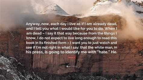 Malcolm X Quote “anyway Now Each Day I Live As If I Am Already Dead