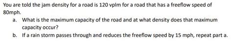 Solved You Are Told The Jam Density For A Road Is 120vplm