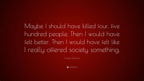 Charles Manson Quote Maybe I Should Have Killed Four Five Hundred