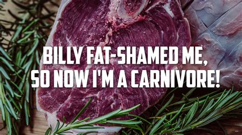 Billy Fat Shamed Me So Now Im A Carnivore