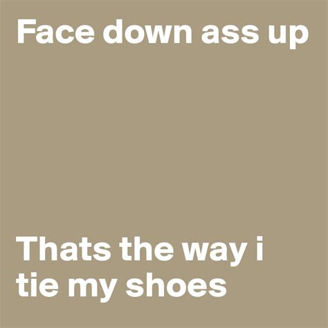 Face Down Ass Up Thats The Way I Tie My Shoes Post By Lemmalemma16 On
