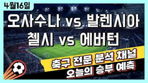 4k 프로토 축구 고수익 승부식 분석 해설 4월 16일 해외축구 라리가 Epl 프리미어리그 승부예측 오사수나 Vs 발렌시아 첼시 Vs 에버턴 언더오버