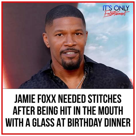 Jamie Foxx Needed Stitches After Being Hit In The Mouth With A Glass At