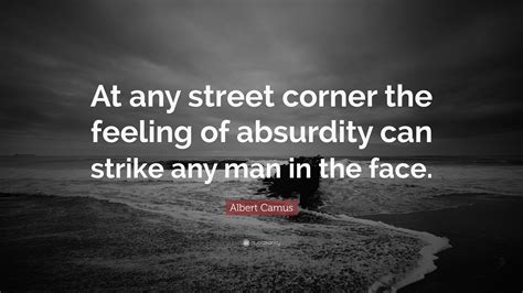 Albert Camus Quote At Any Street Corner The Feeling Of Absurdity Can
