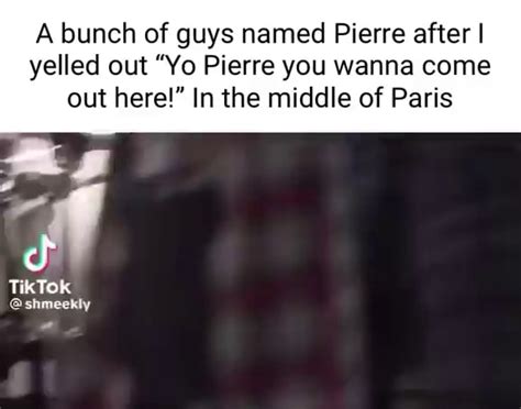 A Bunch Of Guys Named Pierre After I Yelled Out Yo Pierre You Wanna