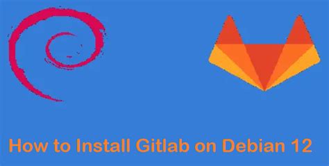 How To Install Gitlab On Debian 12 Step By Step