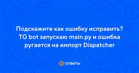 Ответы mail Подскажите как ошибку исправить tg bot запускаю main py и