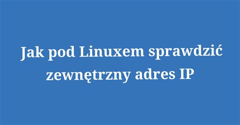 Jak Pod Linuxem Sprawdzić Zewnętrzny Adres Ip