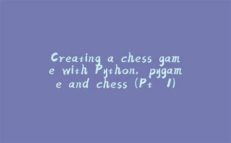 Creating A Chess Game With Python Pygame And Chess Pt 1 拾光赋