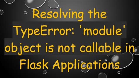 Resolving The Typeerror Module Object Is Not Callable In Flask Applications Youtube
