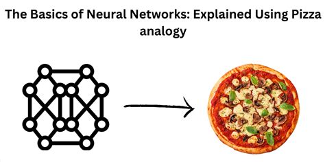 The Basics Of Neural Networks Explained Using Pizza Analogy By