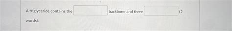 Solved A Triglyceride Contains The ﻿backbone And Three
