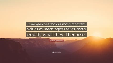 Michael Josephson Quote “if We Keep Treating Our Most Important Values