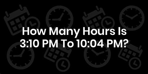 310pm To 1004pm Is How Many Hours Datetimego