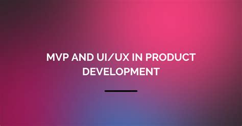 mvp and ui ux in product development alaa jarwan medium