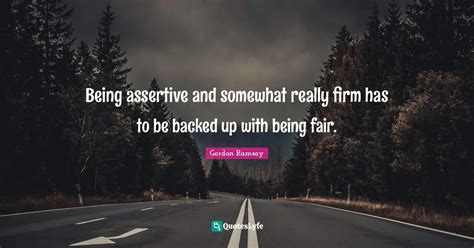 Being Assertive And Somewhat Really Firm Has To Be Backed Up With Bein