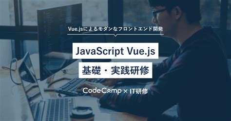 javascript vue js基礎・実践研修 コードキャンプの法人研修