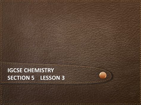 Ppt Igcse Chemistry Section 5 Lesson 3 Powerpoint Presentation Free
