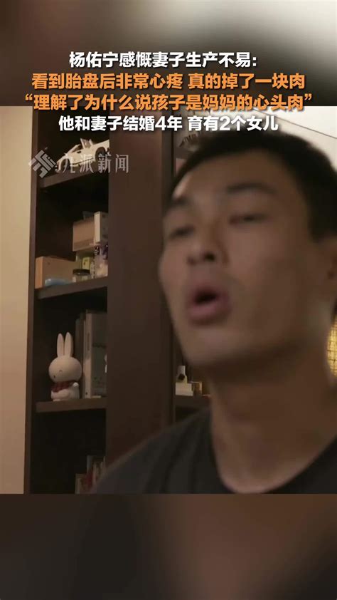 杨佑宁感慨妻子生产不易：看到胎盘后非常心疼，真的掉了一块肉 凤凰网视频 凤凰网