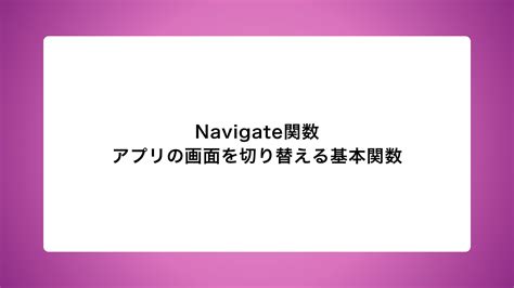Navigate関数｜アプリの画面を切り替える基本関数 Powerplatformアカデミー