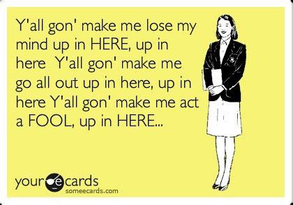 Yall Gon Make Me Lose My Mind Up In Here Up In Here Yall Gon Make