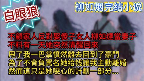 🍁【柳如煙】我不顧家人反對娶一個傻子女人柳如煙當妻子，不料有一天她突然清醒回來，憤怒的甩了我一巴掌憤然離去回到了豪門家族，為了不背負罵名她給我錢讓我主動離婚，然而這只是她噁心的計劃一部分