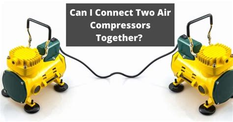 Can I Connect Two Air Compressors Together? Things you Should Know about Combining 2 or More Air ...