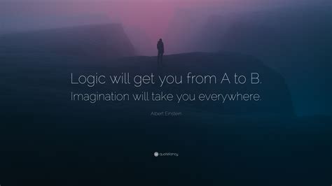 Albert Einstein Quote Logic Will Get You From A To B Imagination Will Take You Everywhere”