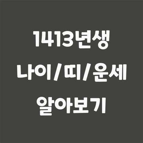 1413년생 나이 띠 정보 뱀띠 613세