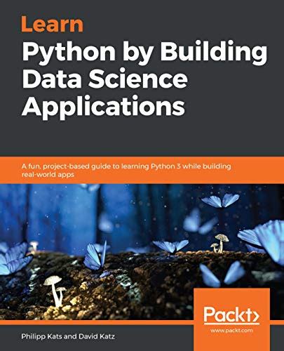 Learn Python By Building Data Science Applications A Fun Project Based Guide To Learning