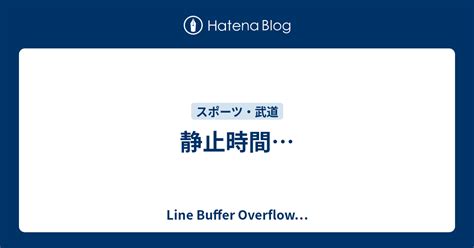 静止時間… line buffer overflow…