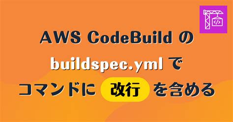 Aws Codebuild の Buildspecyml でコマンドに改行を含める Kakakakakku Blog
