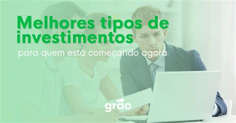 Melhores Tipos De Investimentos Para Quem Está Começando Agora