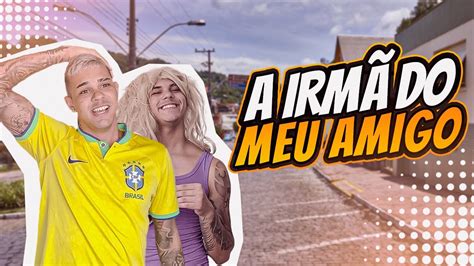 A IrmÃ Do Meu Amigo Youtube