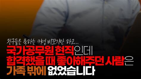 시청자댓글 국가 공무원 현직인데 합격했을 때 좋아해주던 사람은 가족 밖에 없었습니다 친구들도 제 능력 비해 아깝다고 위로를 해주던데 Youtube