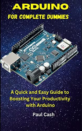 ARDUINO For Complete Dummies A Quick And Easy Guide To Boosting Your Productivity With Arduino