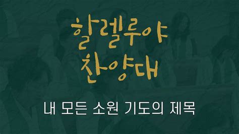 내 모든 소원 기도의 제목 할렐루야 찬양대 Youtube