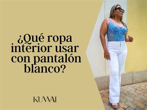 ¿qué Ropa Interior Usar Con Pantalón Blanco Kuwai Lencería De
