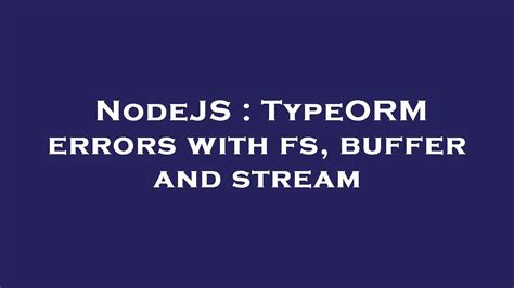 Nodejs Typeorm Errors With Fs Buffer And Stream Youtube