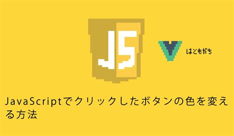 Javascriptでクリックしたボタンの色を変える方法 Vueは友達 Javascriptでクリックしたボタンの色を変える方法 Vueは友達