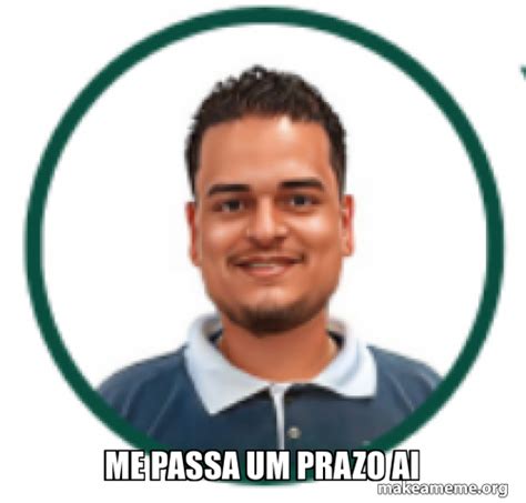 Me Passa Um Prazo Ai Meme Generator