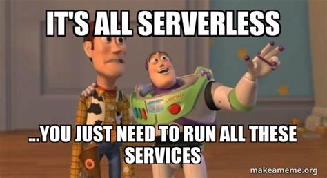 Its All Serverless You Just Need To Run All These Services Buzz