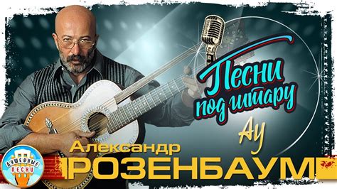 АЛЕКСАНДР РОЗЕНБАУМ АУ ДУШЕВНАЯ ПЕСНЯ ПОД ГИТАРУ SONGS TO THE GUITAR ...