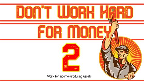 Dont Work Hard For Money 2 Work For Income Producing Assets