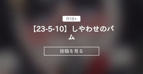 【23 5 10】しやわせのパム ひみみhimimiファンクラブ ひみみhimimi の投稿｜ファンティア[fantia]