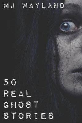 50 Real Ghost Stories Terrifying Real Life Encounters With Ghosts And