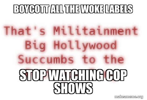 Boycott All The Woke Labels Stop Watching Cop Shows Meme Generator