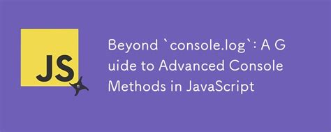 Beyond `consolelog` A Guide To Advanced Console Methods In Javascript