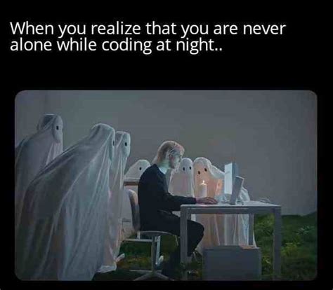 When You Realize That You Are Never Alone While Coding At Night Aprogrammerlife